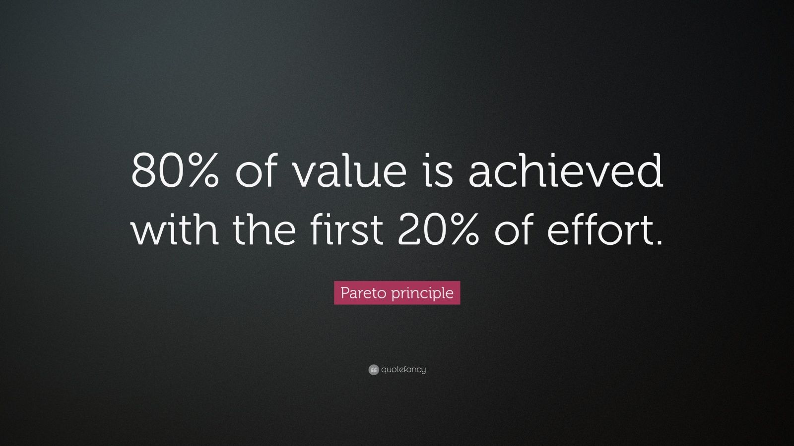Pareto principle Quote: “80% of value is achieved with the first 20% of ...