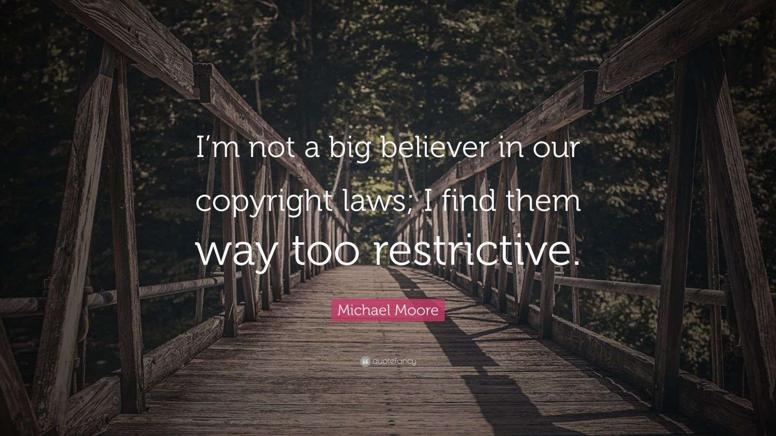 Michael Moore Quote: “I’m not a big believer in our copyright laws; I ...