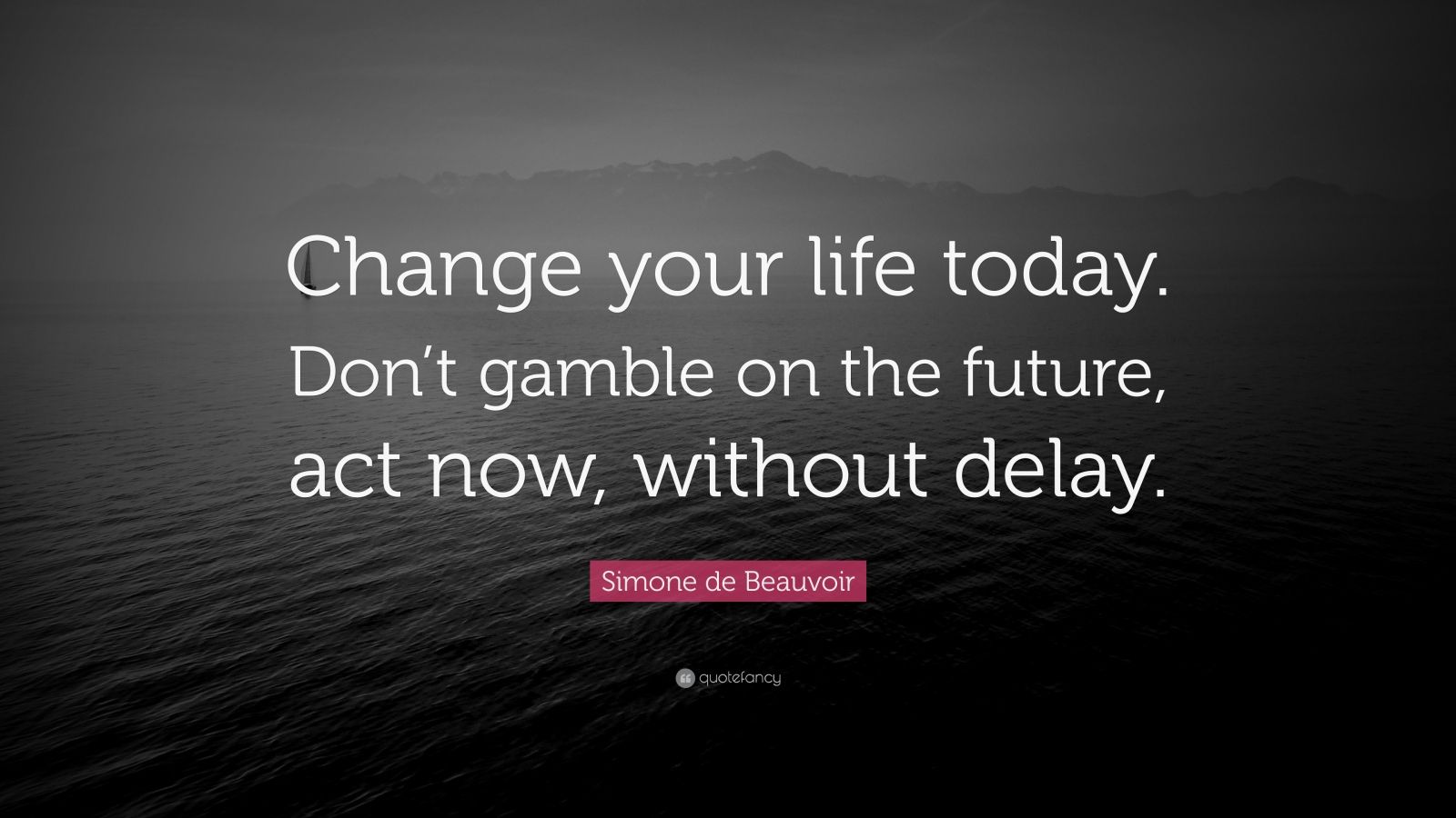 Simone de Beauvoir Quote: “Change your life today. Don’t gamble on the ...