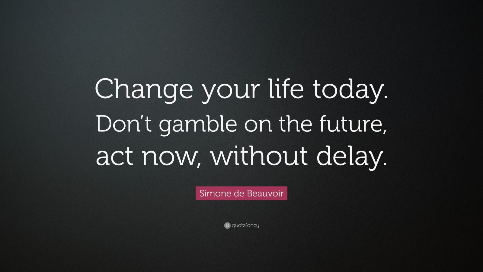 Simone de Beauvoir Quote: “Change your life today. Don’t gamble on the ...