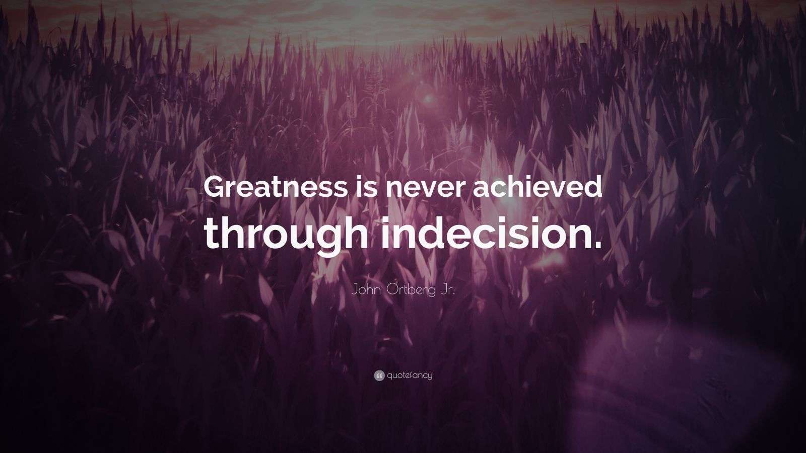 John Ortberg Jr. Quote: “Greatness is never achieved through indecision.”
