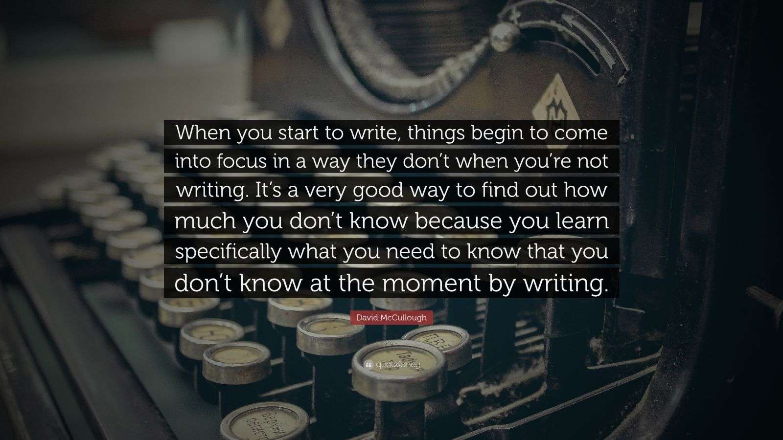 David McCullough Quote: “When you start to write, things begin to come ...