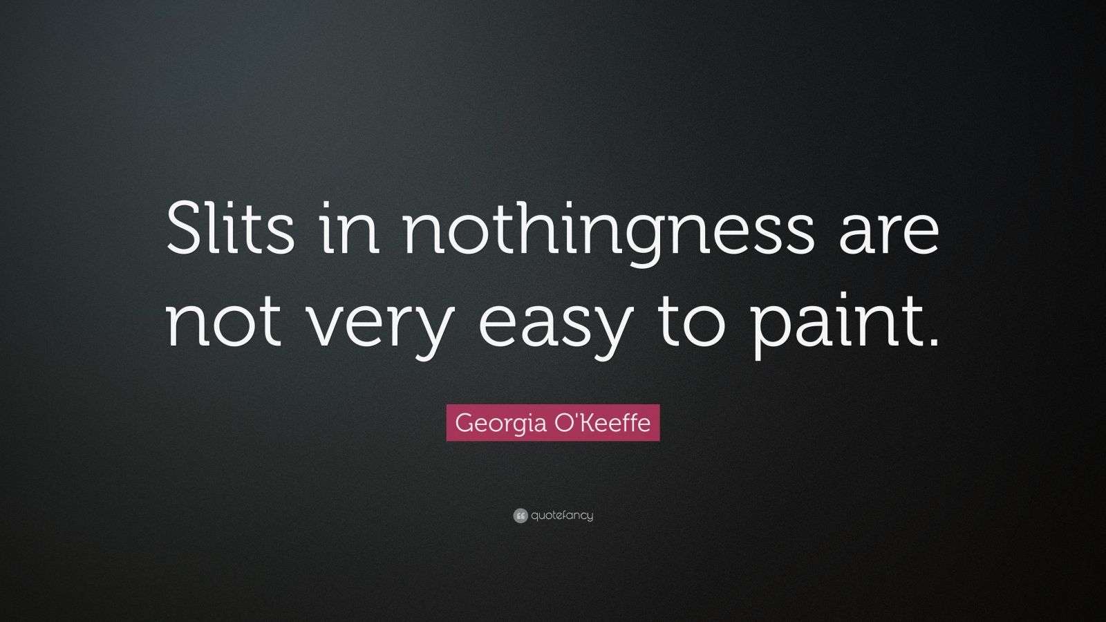 Georgia O'Keeffe Quote: “Slits in nothingness are not very easy to paint.”