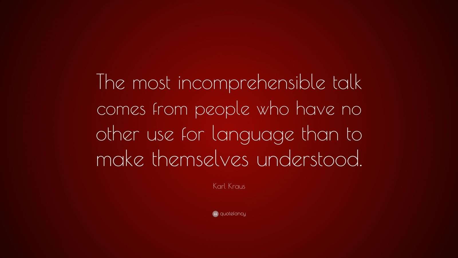 Karl Kraus Quote: “The most incomprehensible talk comes from people who ...