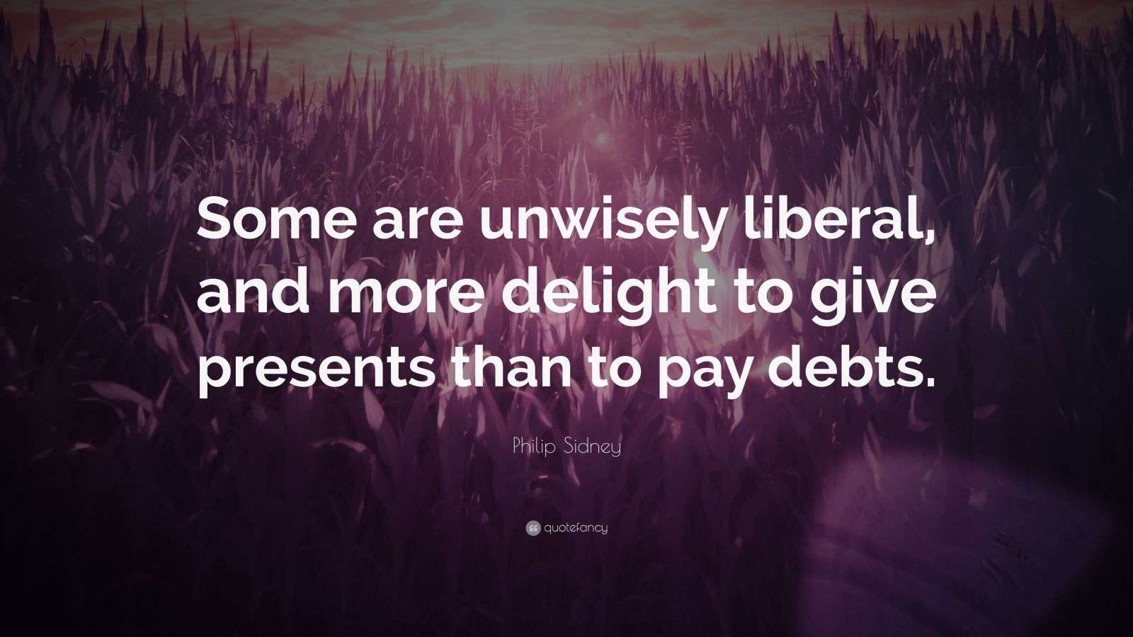 Philip Sidney Quote: “Some are unwisely liberal, and more delight to ...