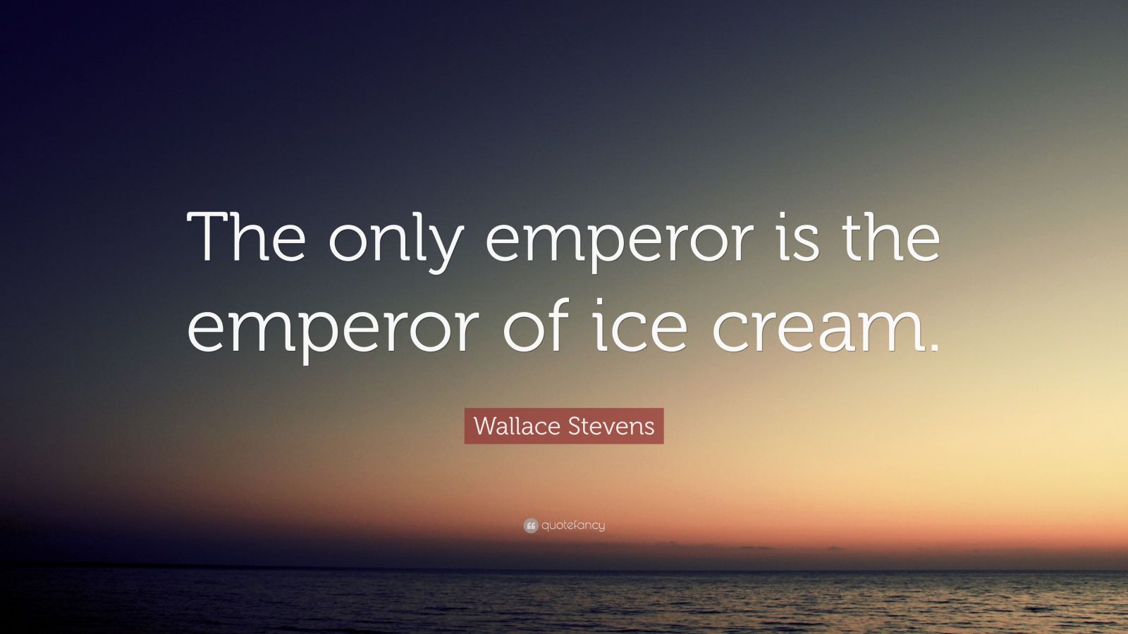 Wallace Stevens Quote: “The only emperor is the emperor of ice cream.”
