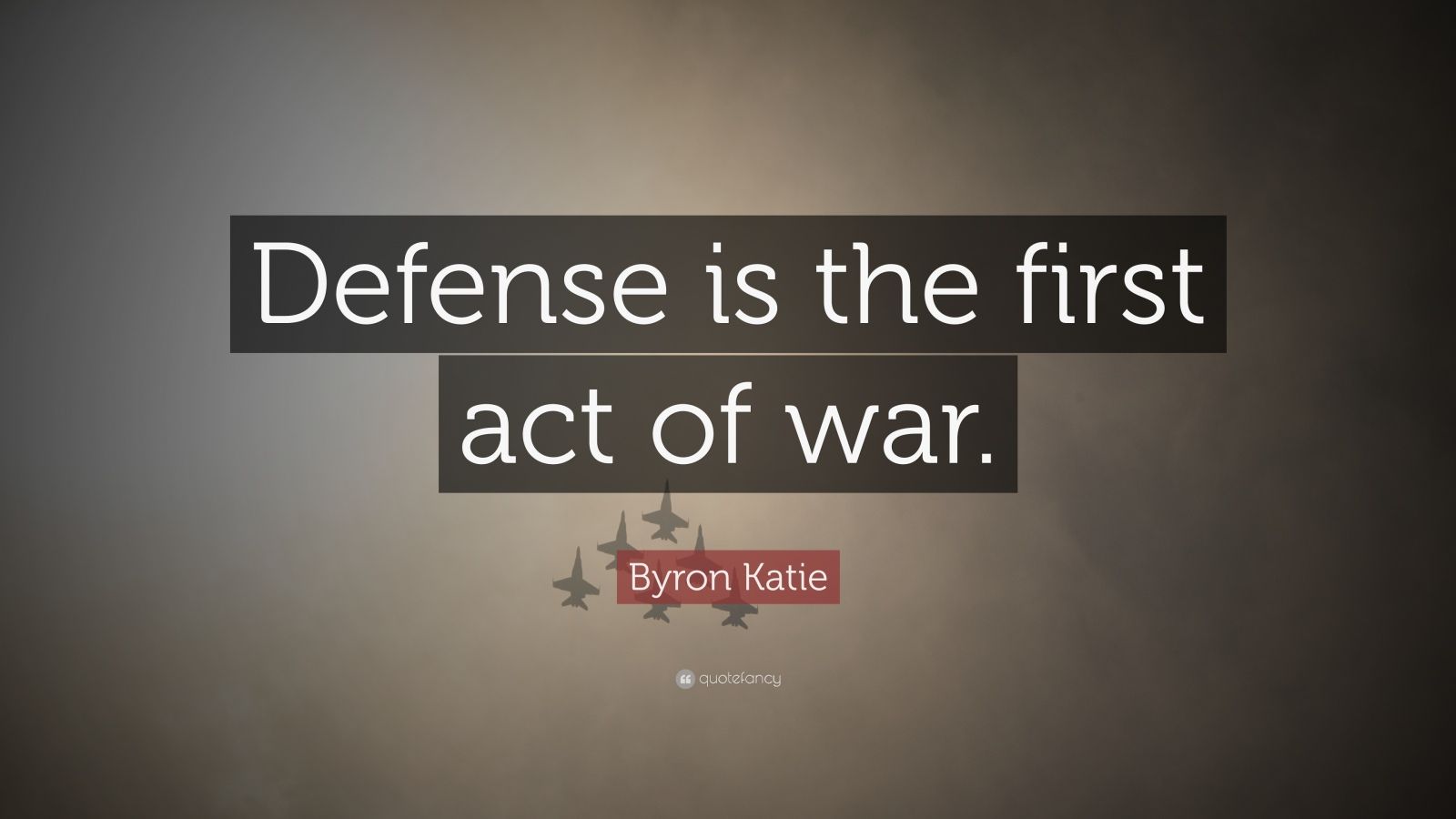 Byron Katie Quote: “Defense is the first act of war.”