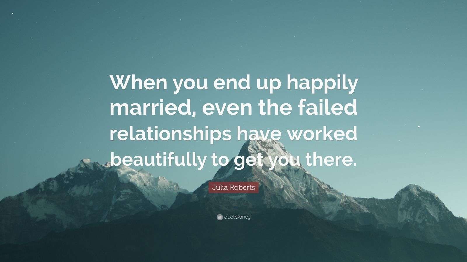 Julia Roberts Quote: “When you end up happily married, even the failed ...