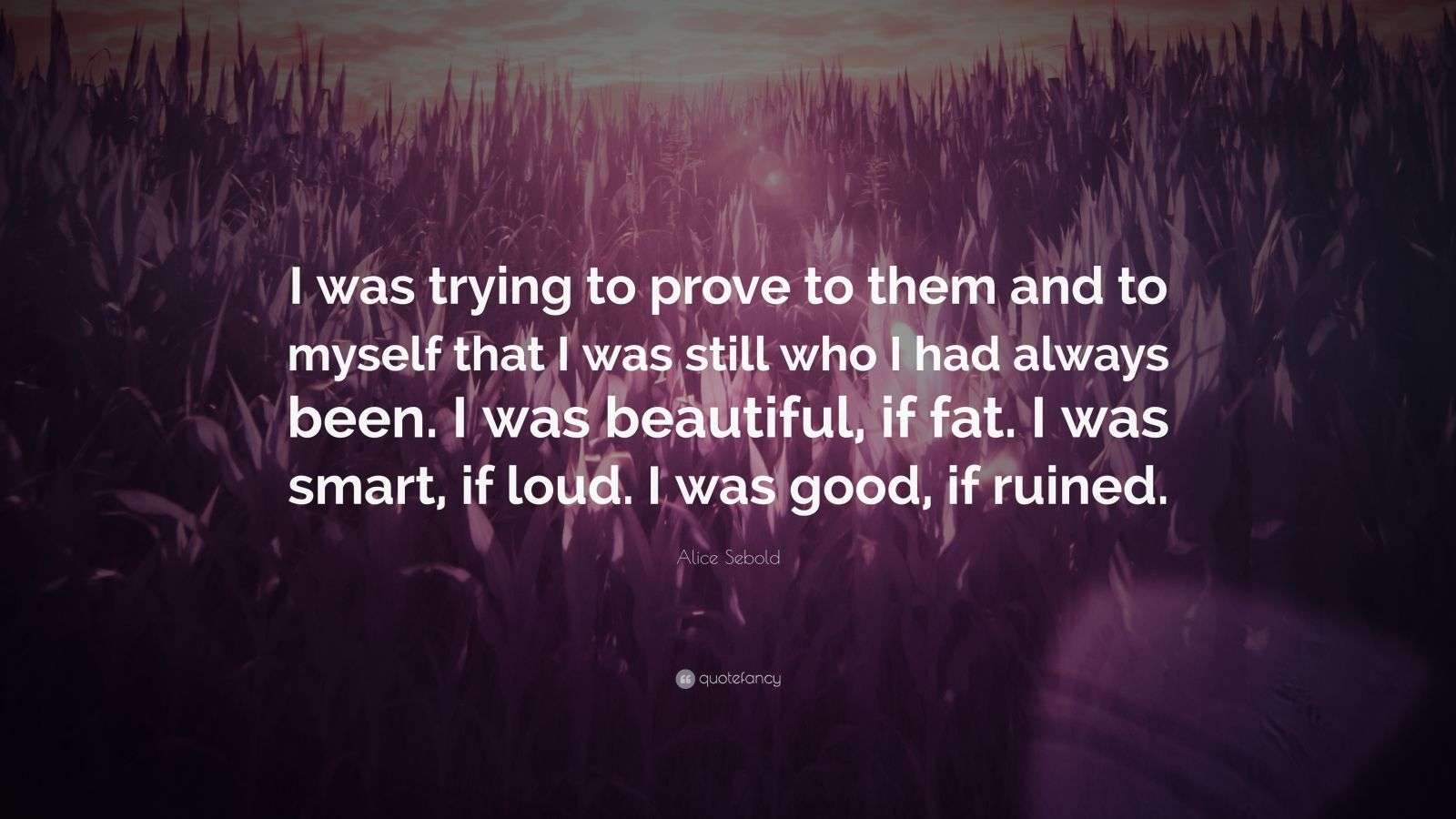 Alice Sebold Quote: “I was trying to prove to them and to myself that I ...