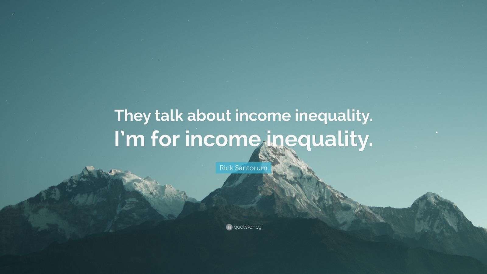 Rick Santorum Quote: “They talk about income inequality. I’m for income ...