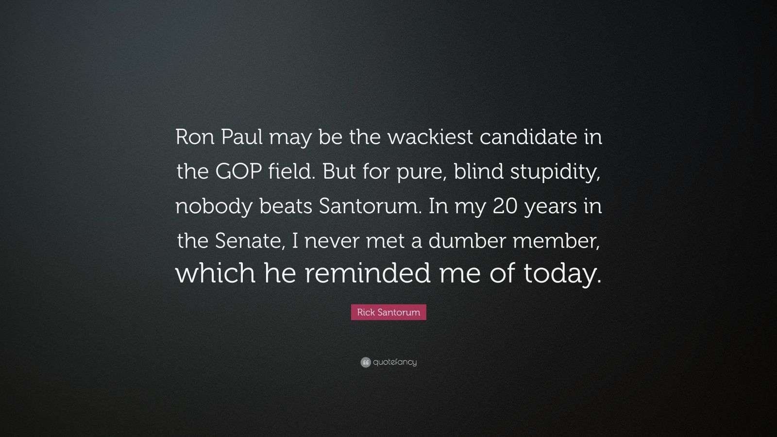 Rick Santorum Quote: “Ron Paul may be the wackiest candidate in the GOP ...