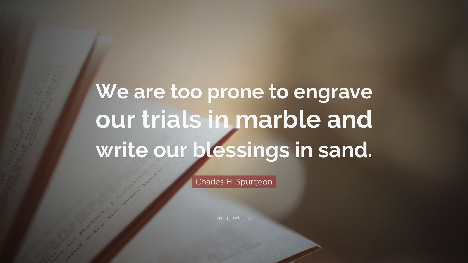 Charles H. Spurgeon Quote: “We are too prone to engrave our trials in ...