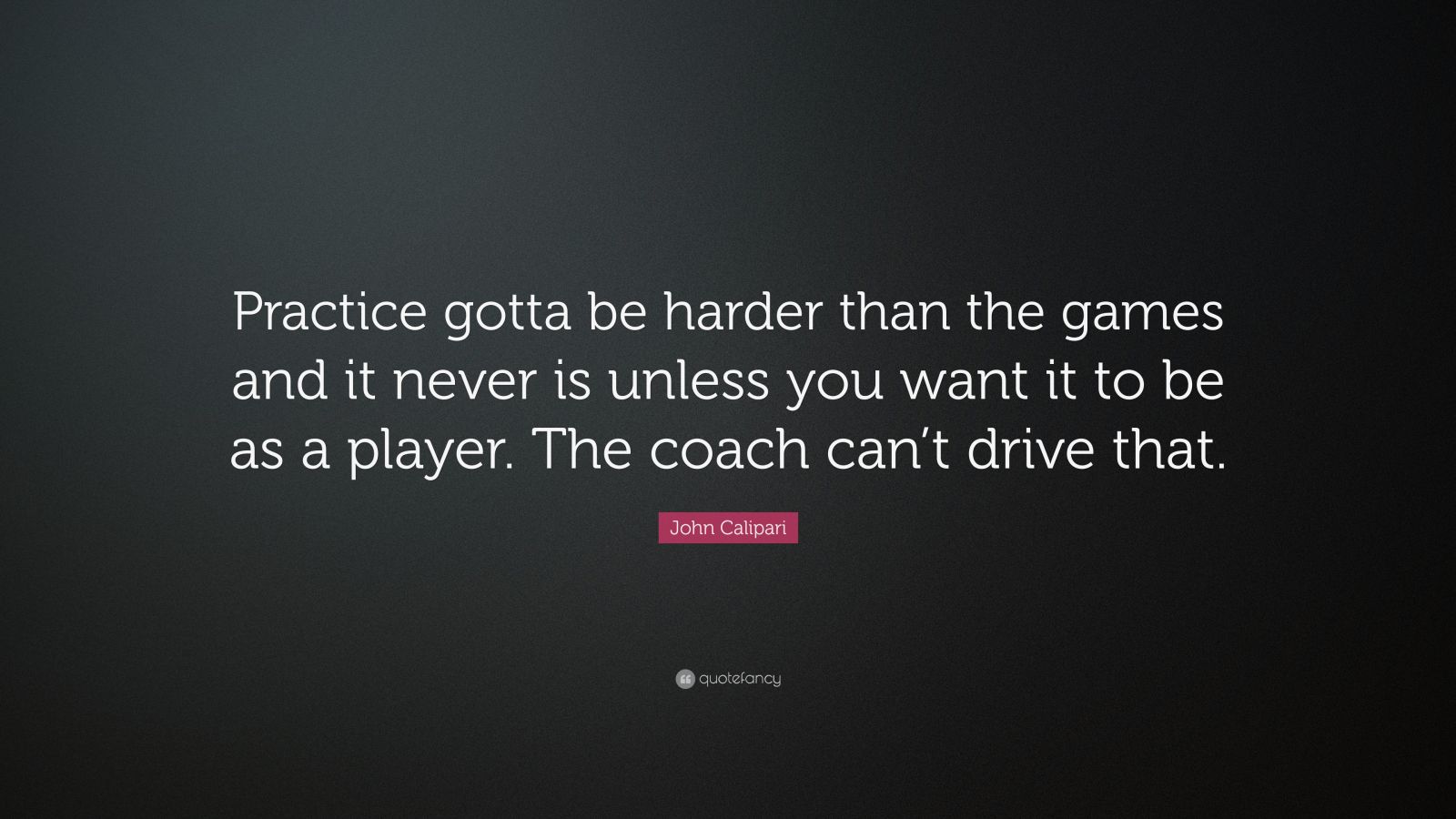John Calipari Quote: “Practice gotta be harder than the games and it ...