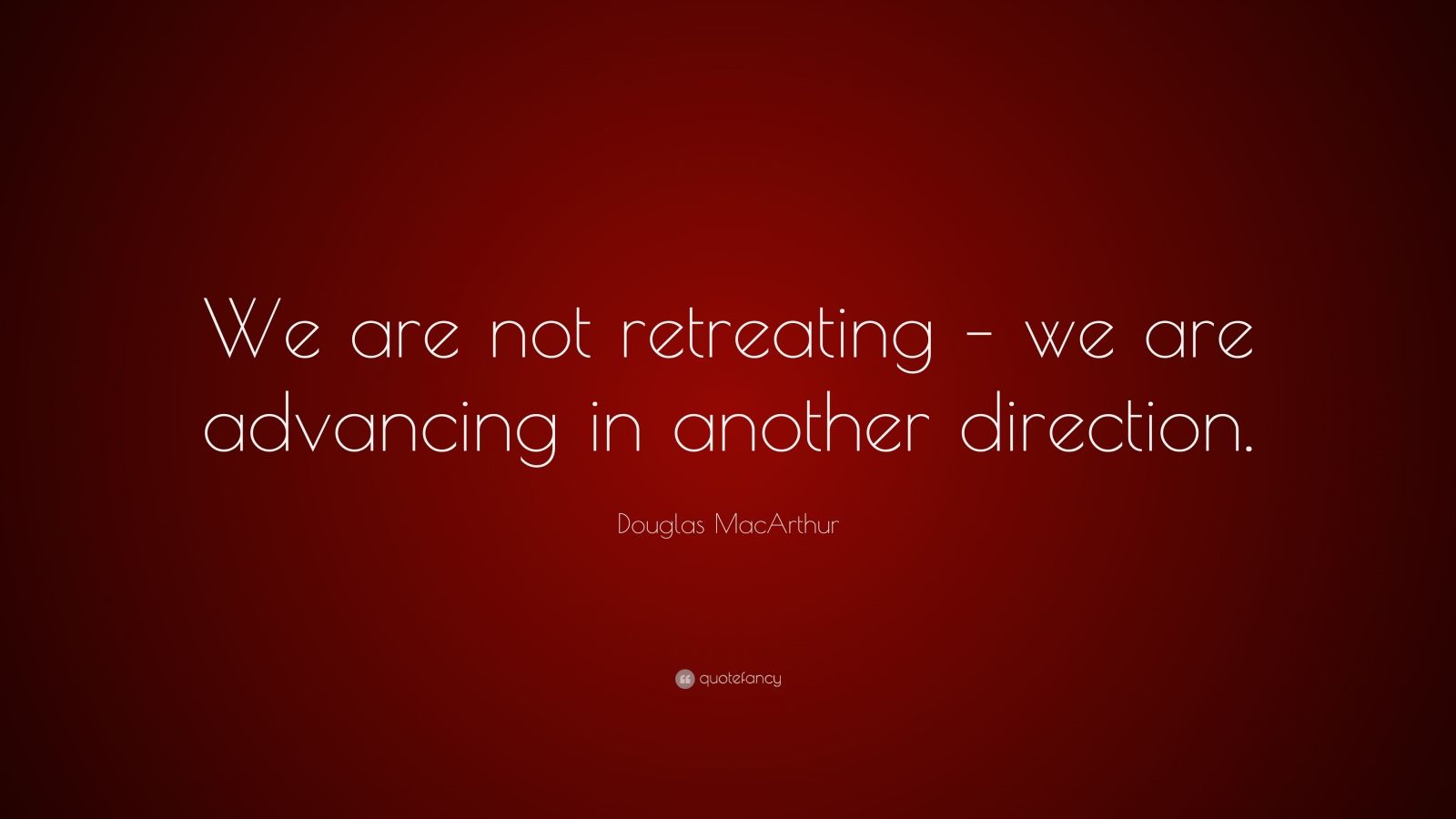 Douglas MacArthur Quote: “We are not retreating – we are advancing in ...