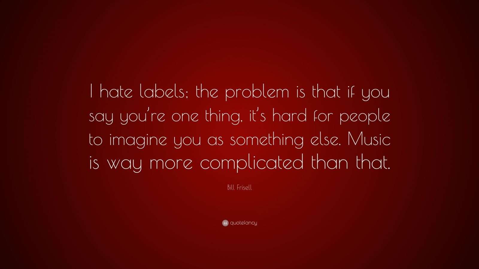 Bill Frisell Quote: “I hate labels; the problem is that if you say you ...