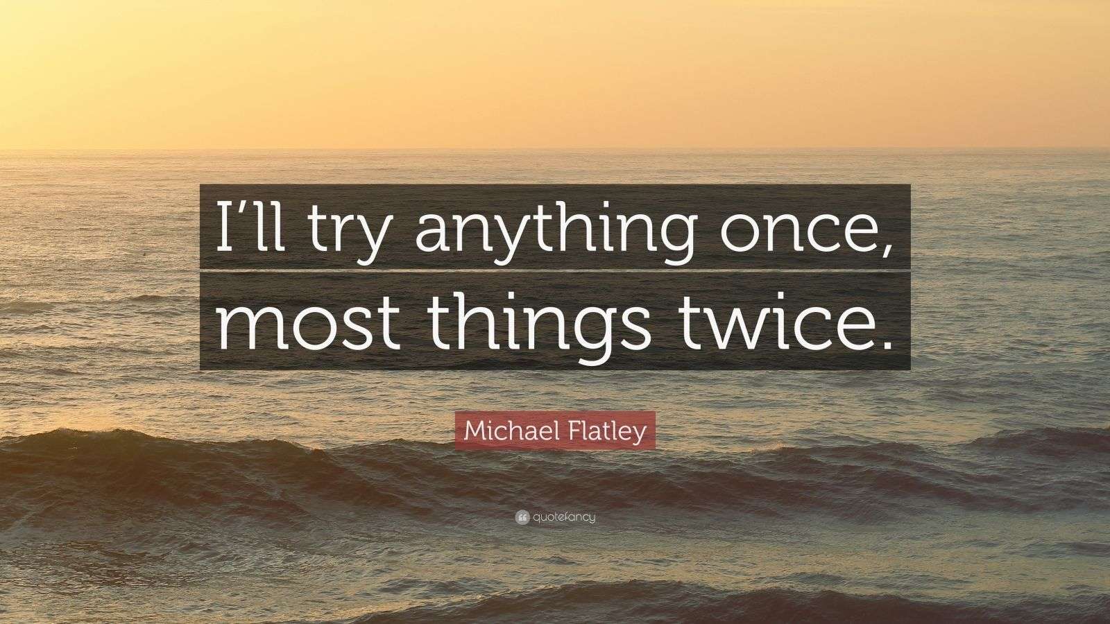 Michael Flatley Quote: “I’ll try anything once, most things twice.”