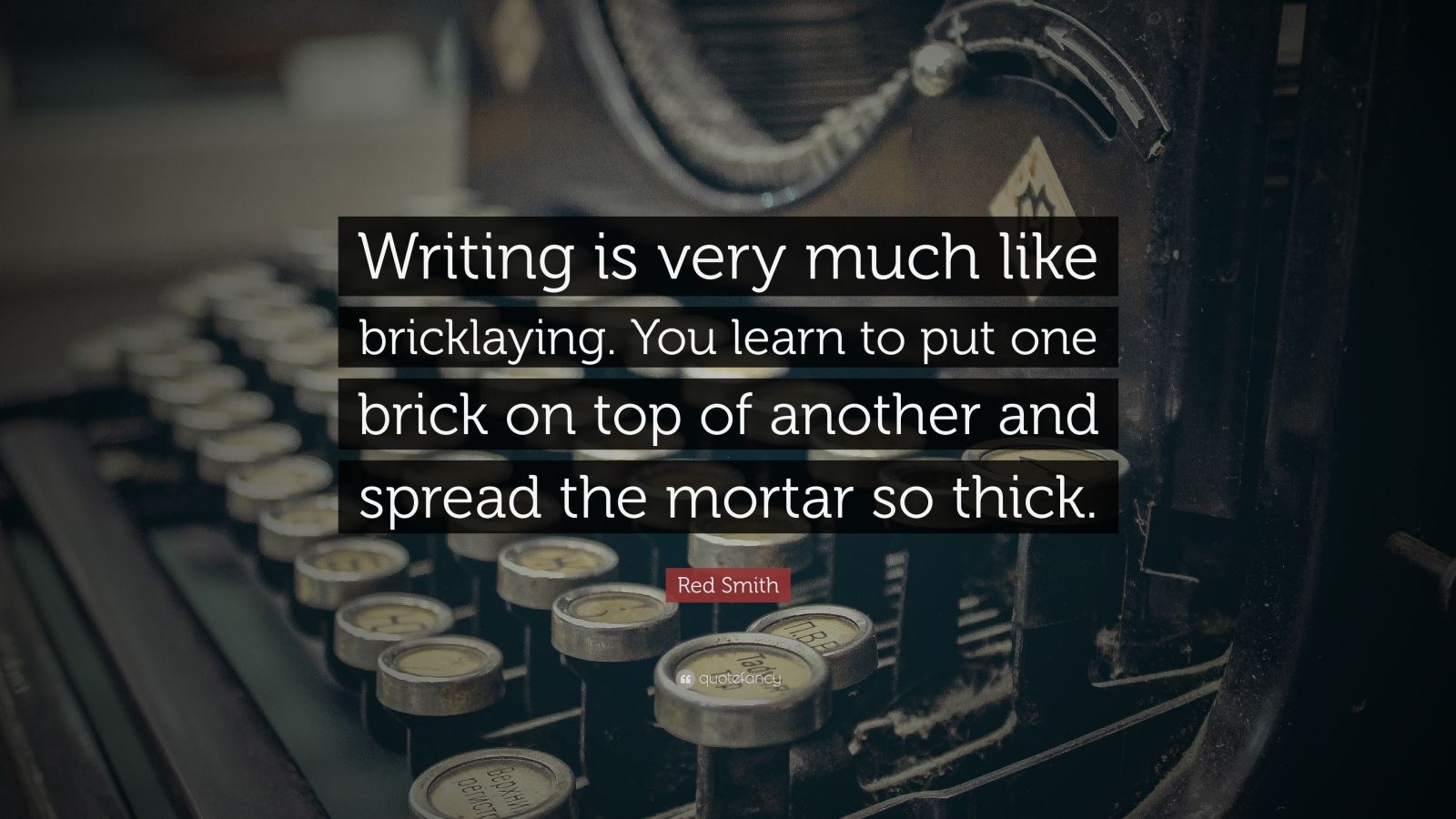 Red Smith Quote: “Writing is very much like bricklaying. You learn to ...