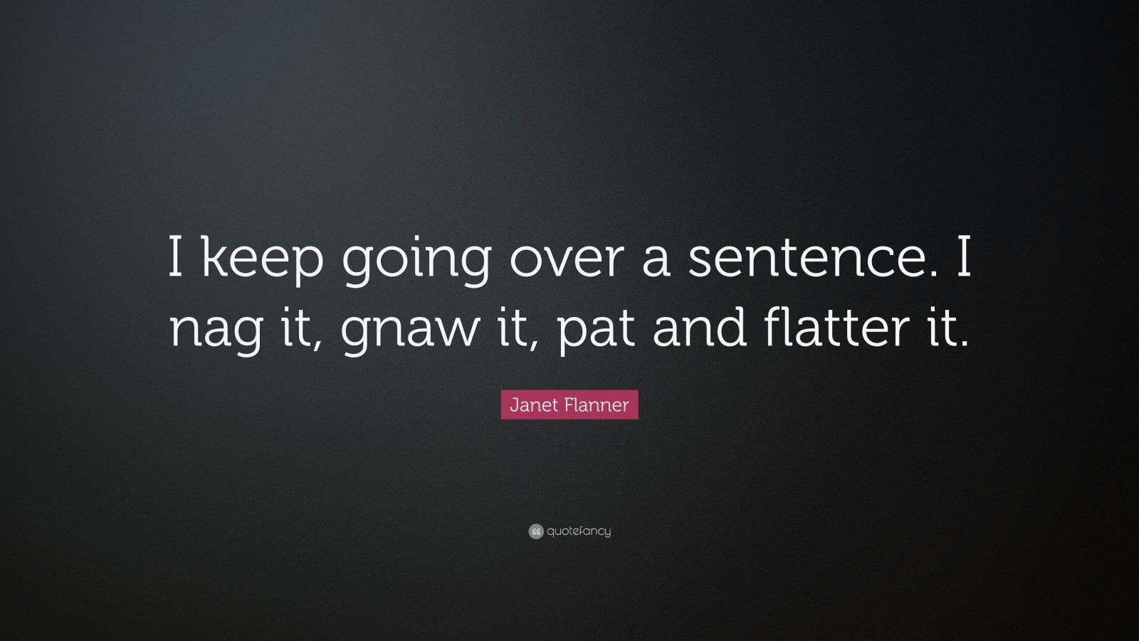 Janet Flanner Quote: “I keep going over a sentence. I nag it, gnaw it ...