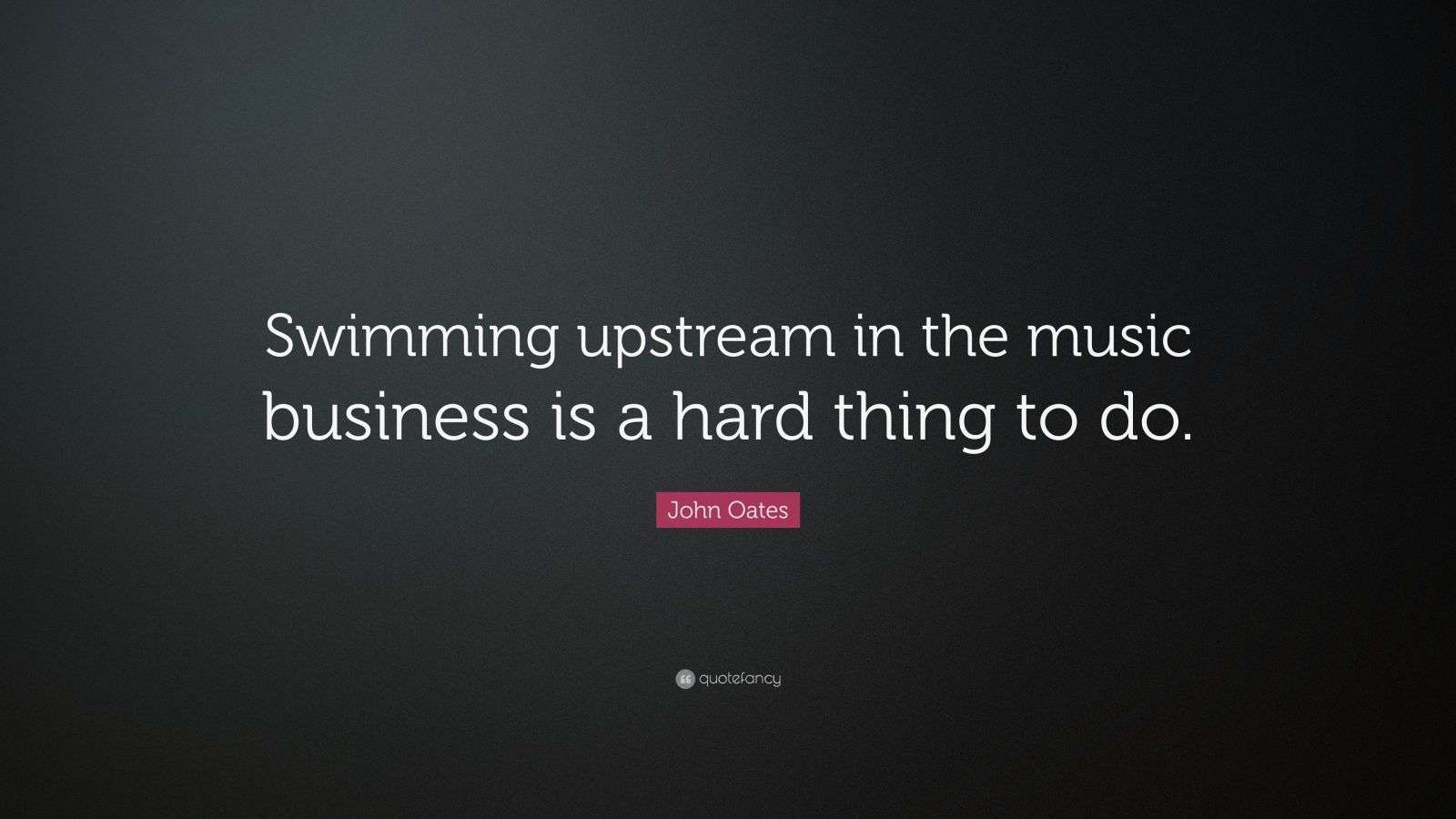 John Oates Quote: “Swimming upstream in the music business is a hard ...