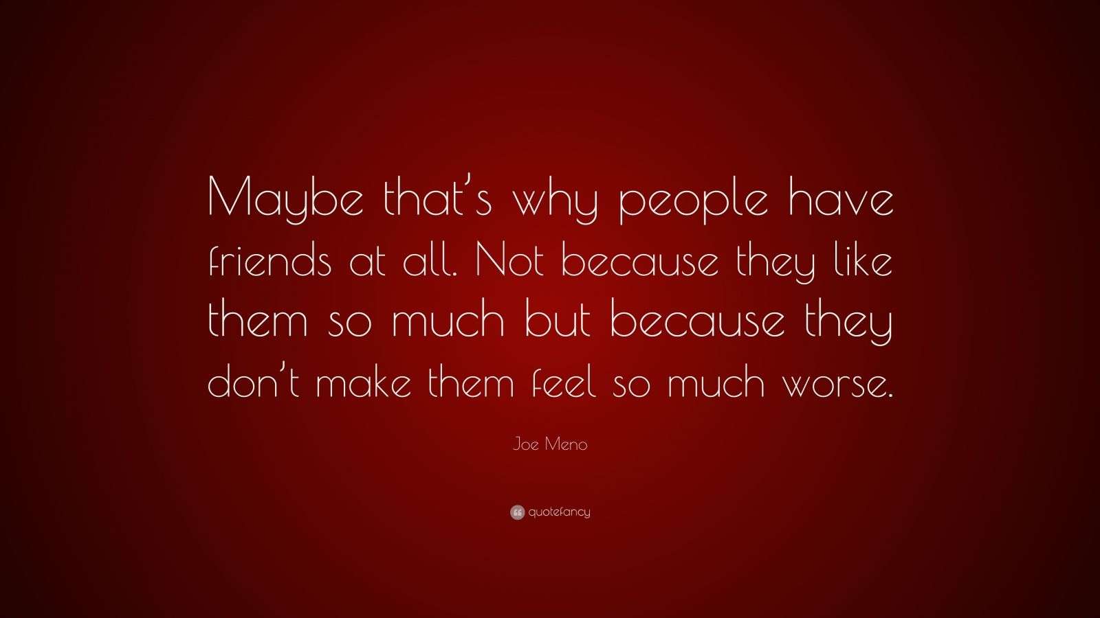 Joe Meno Quote: “Maybe that’s why people have friends at all. Not ...