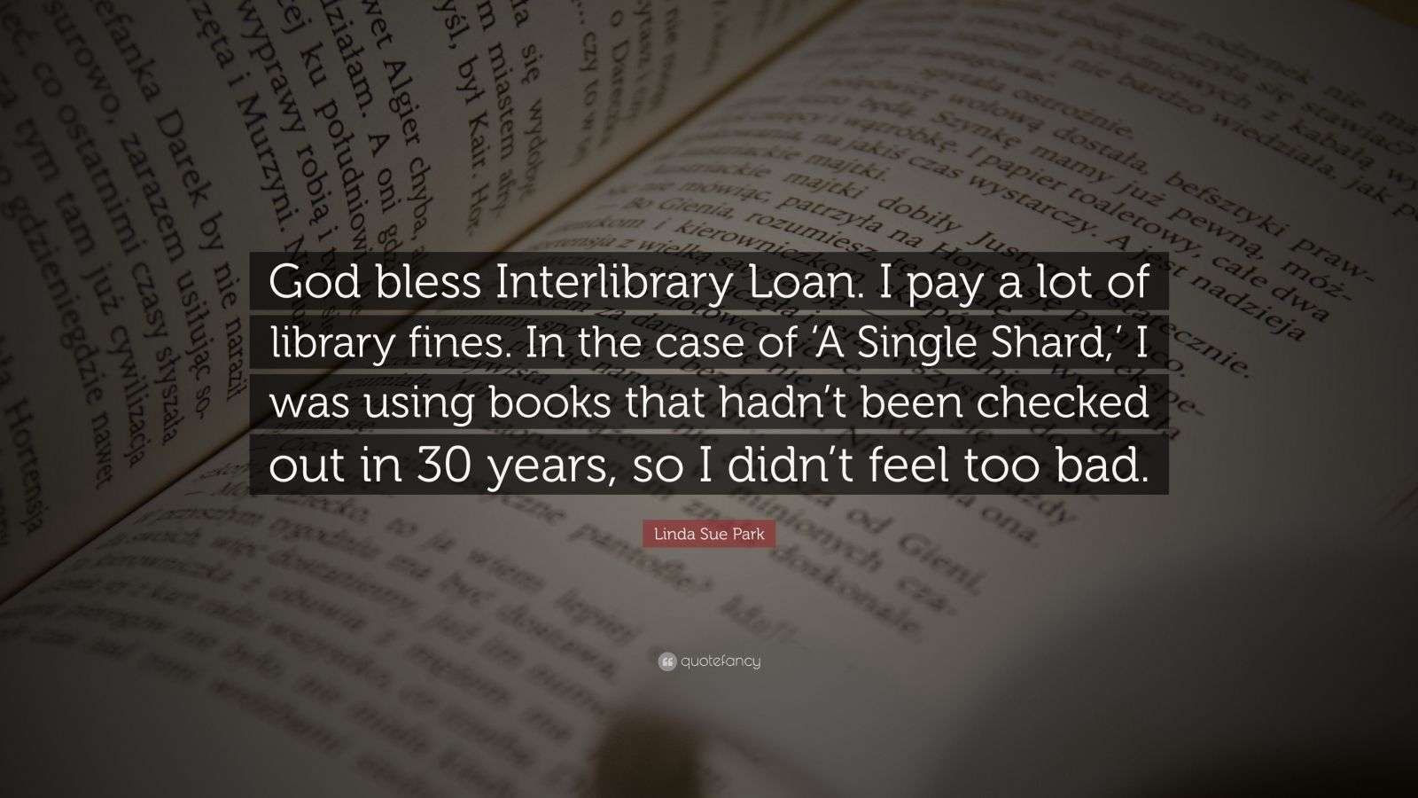 Linda Sue Park Quote: “God bless Interlibrary Loan. I pay a lot of ...