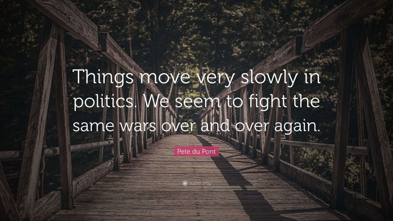 Pete du Pont Quote: “Things move very slowly in politics. We seem to ...
