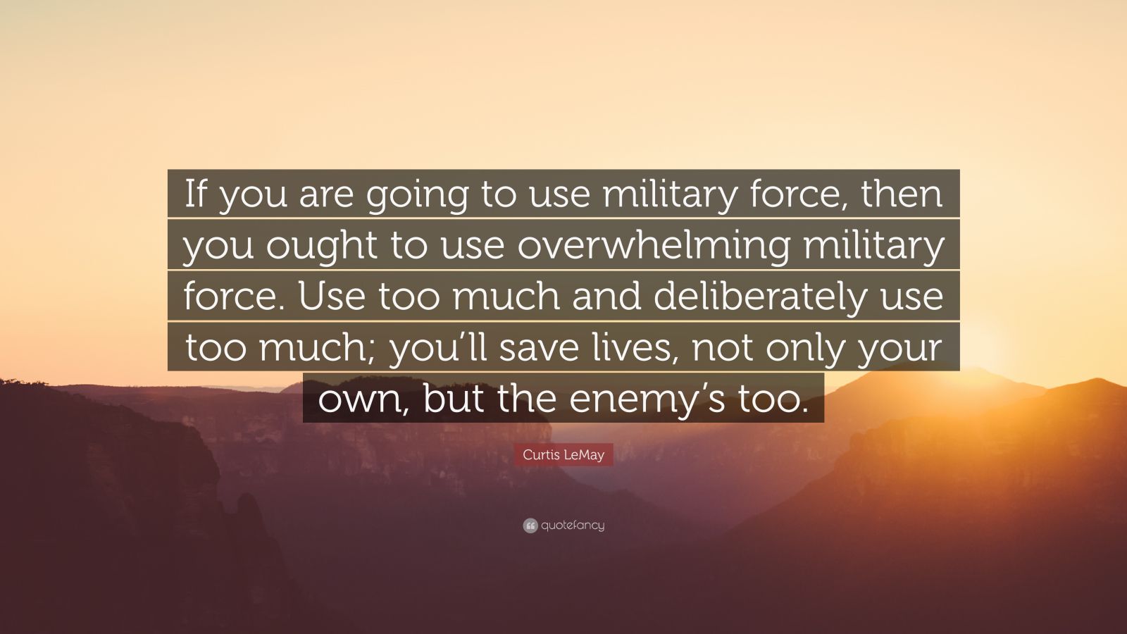 Curtis LeMay Quote: “If you are going to use military force, then you ...