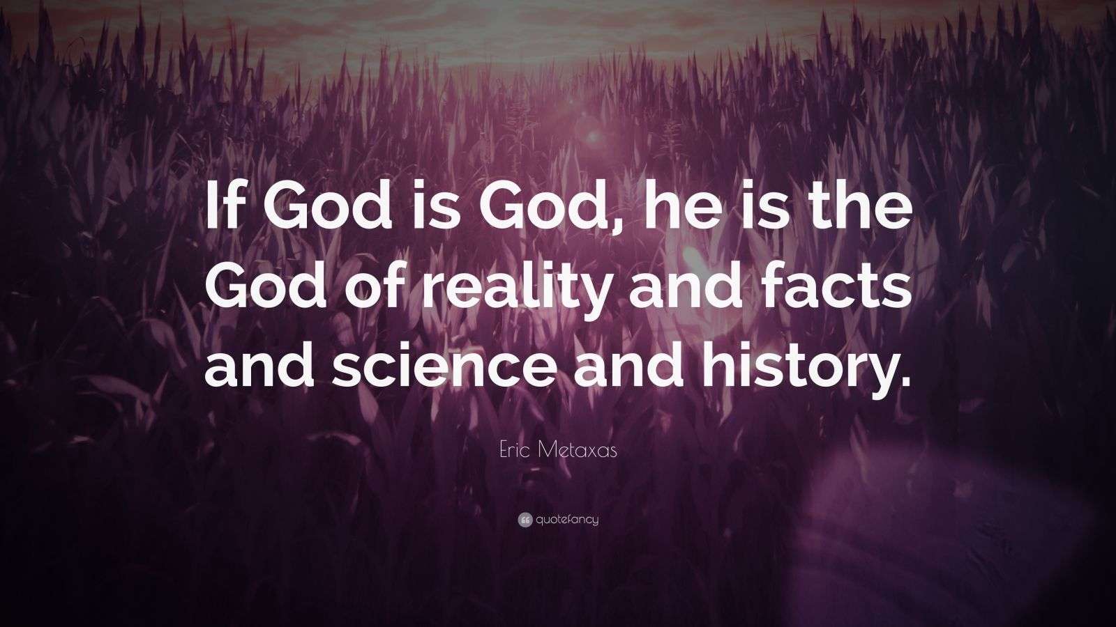 Eric Metaxas Quote: “If God is God, he is the God of reality and facts ...