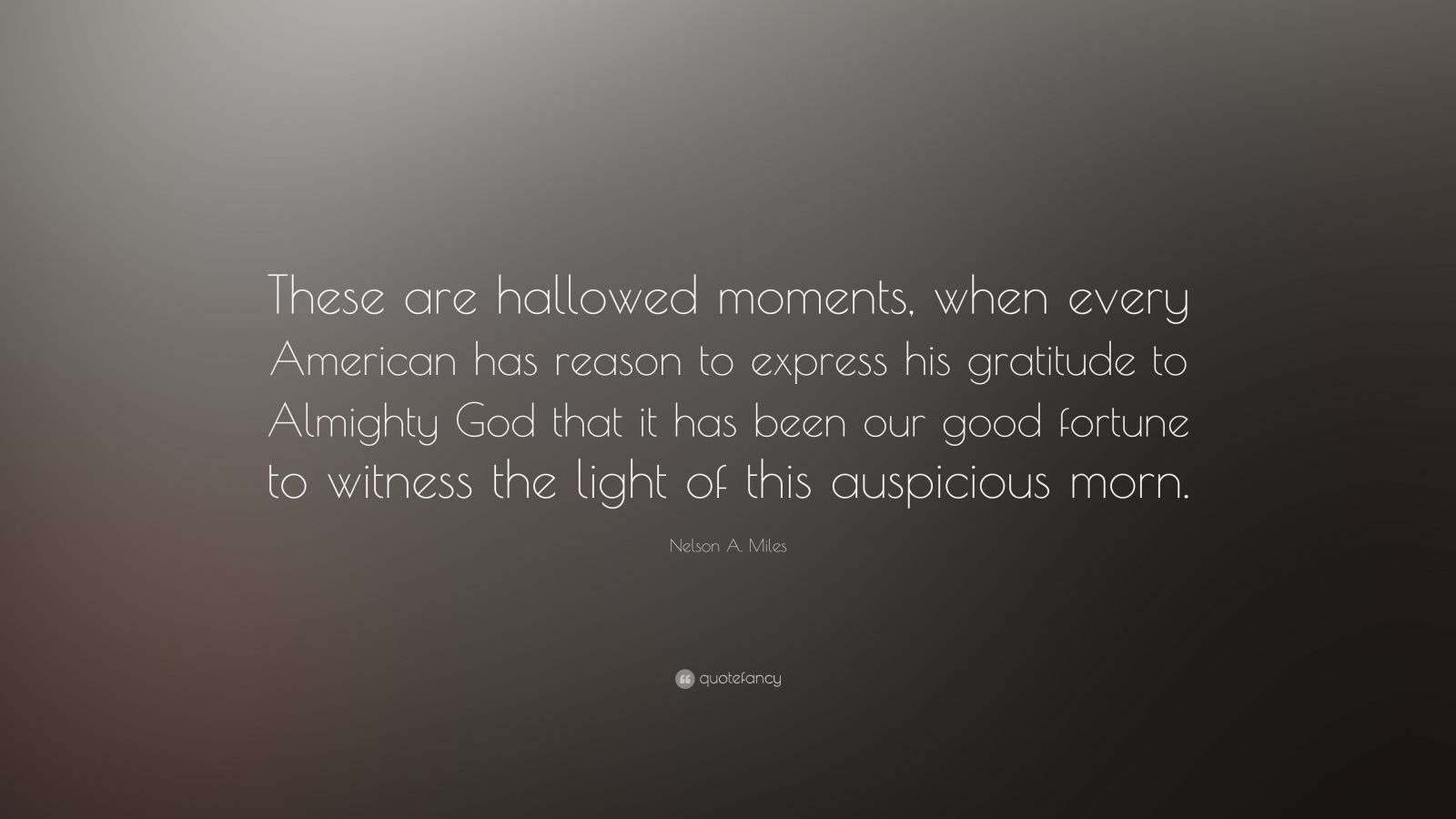 Nelson A. Miles Quote: “These are hallowed moments, when every American ...