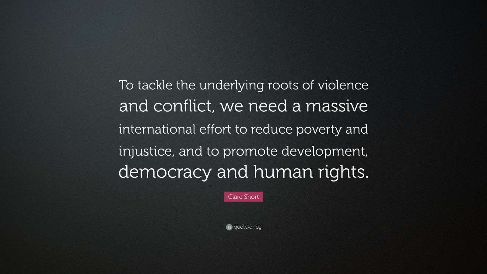 Clare Short Quote: “To tackle the underlying roots of violence and ...