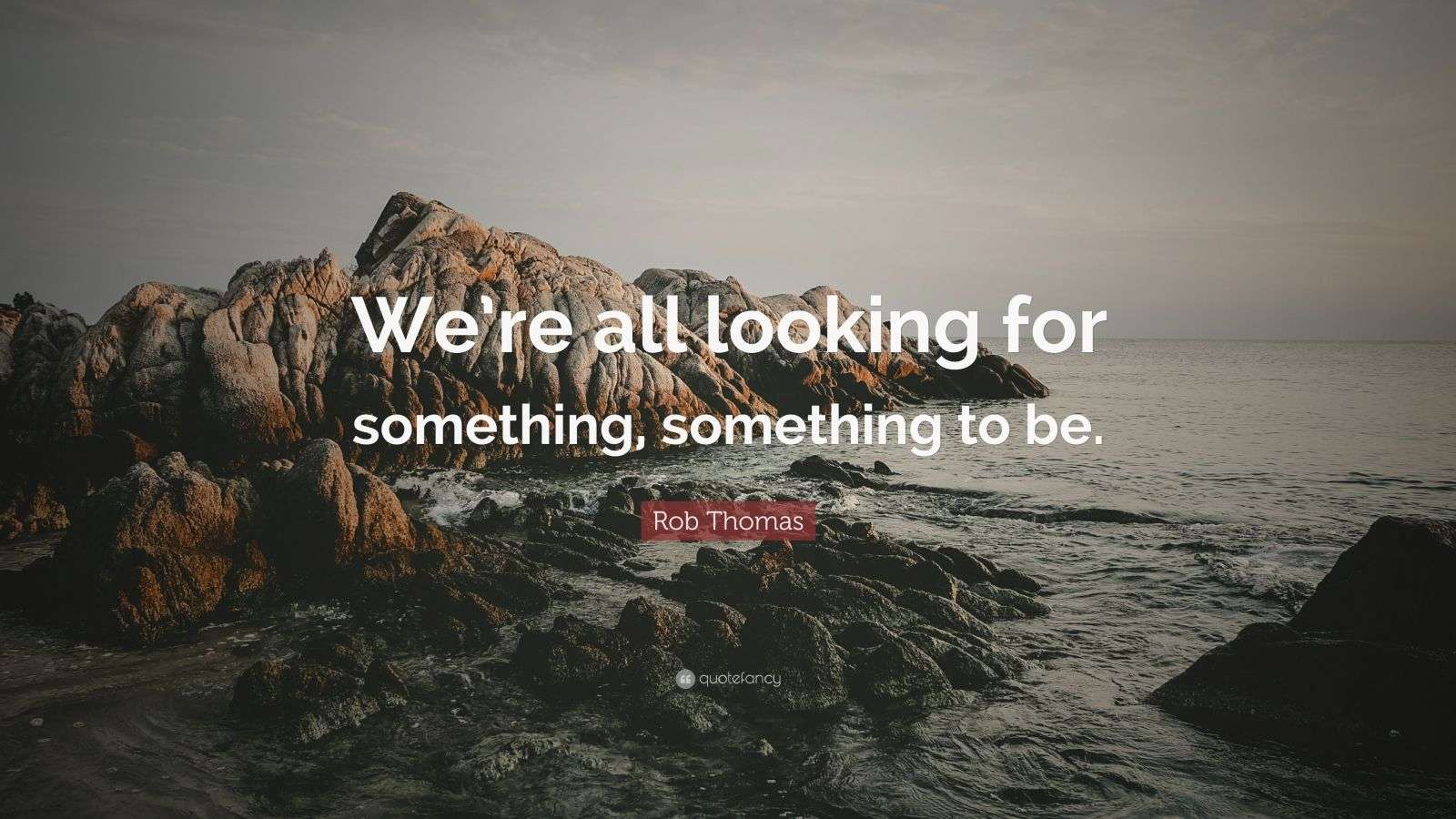 Rob Thomas Quote: “We’re all looking for something, something to be.”