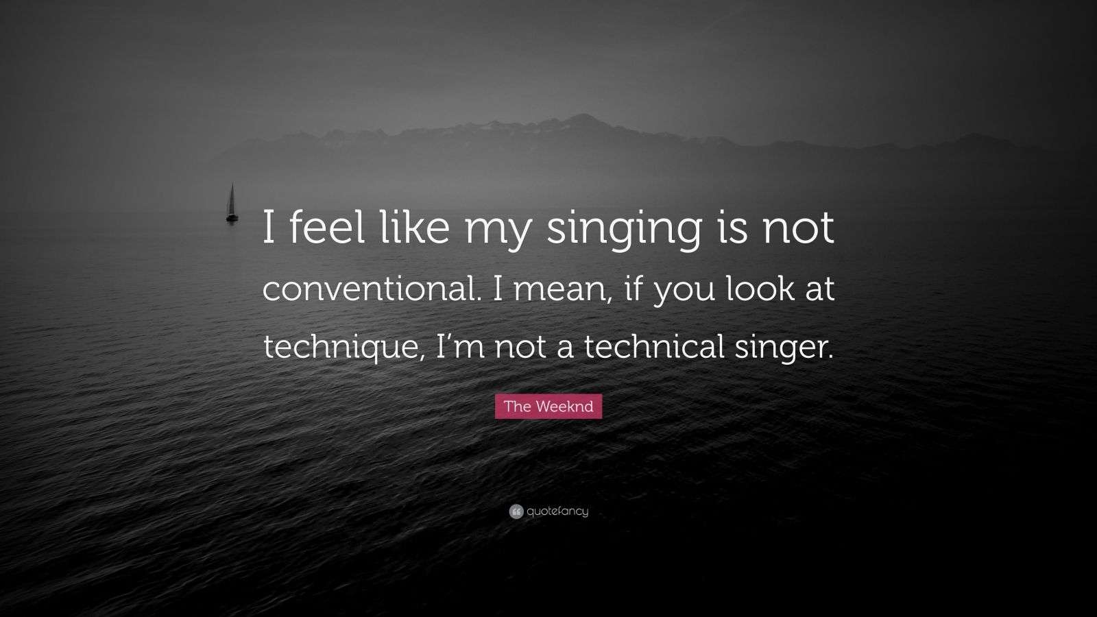 The Weeknd Quote: “I feel like my singing is not conventional. I mean ...