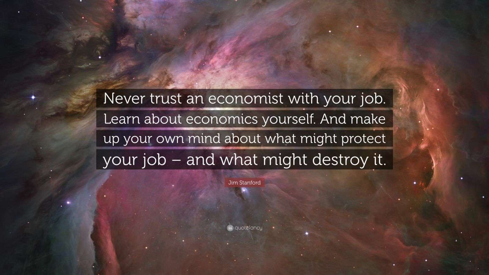 Jim Stanford Quote: “Never trust an economist with your job. Learn ...