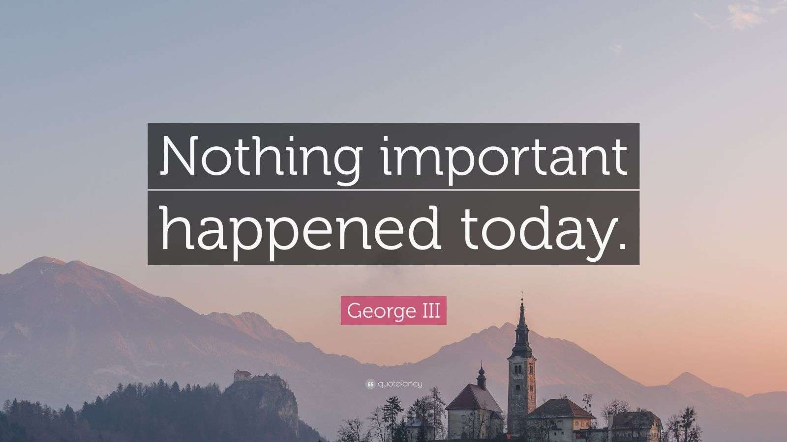 George III Quote: “Nothing important happened today.” (7 wallpapers ...