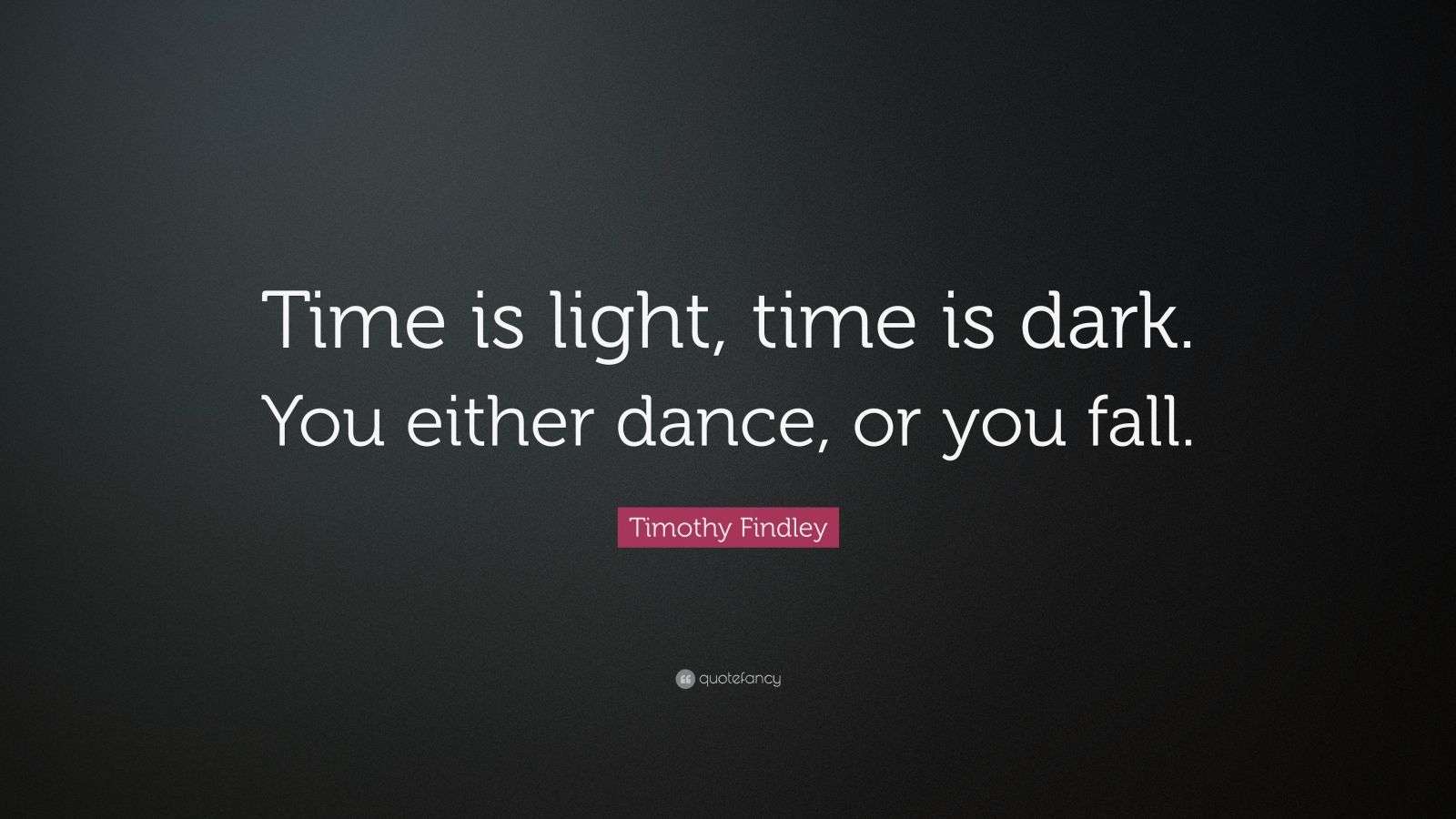 Timothy Findley Quote: “Time is light, time is dark. You either dance ...