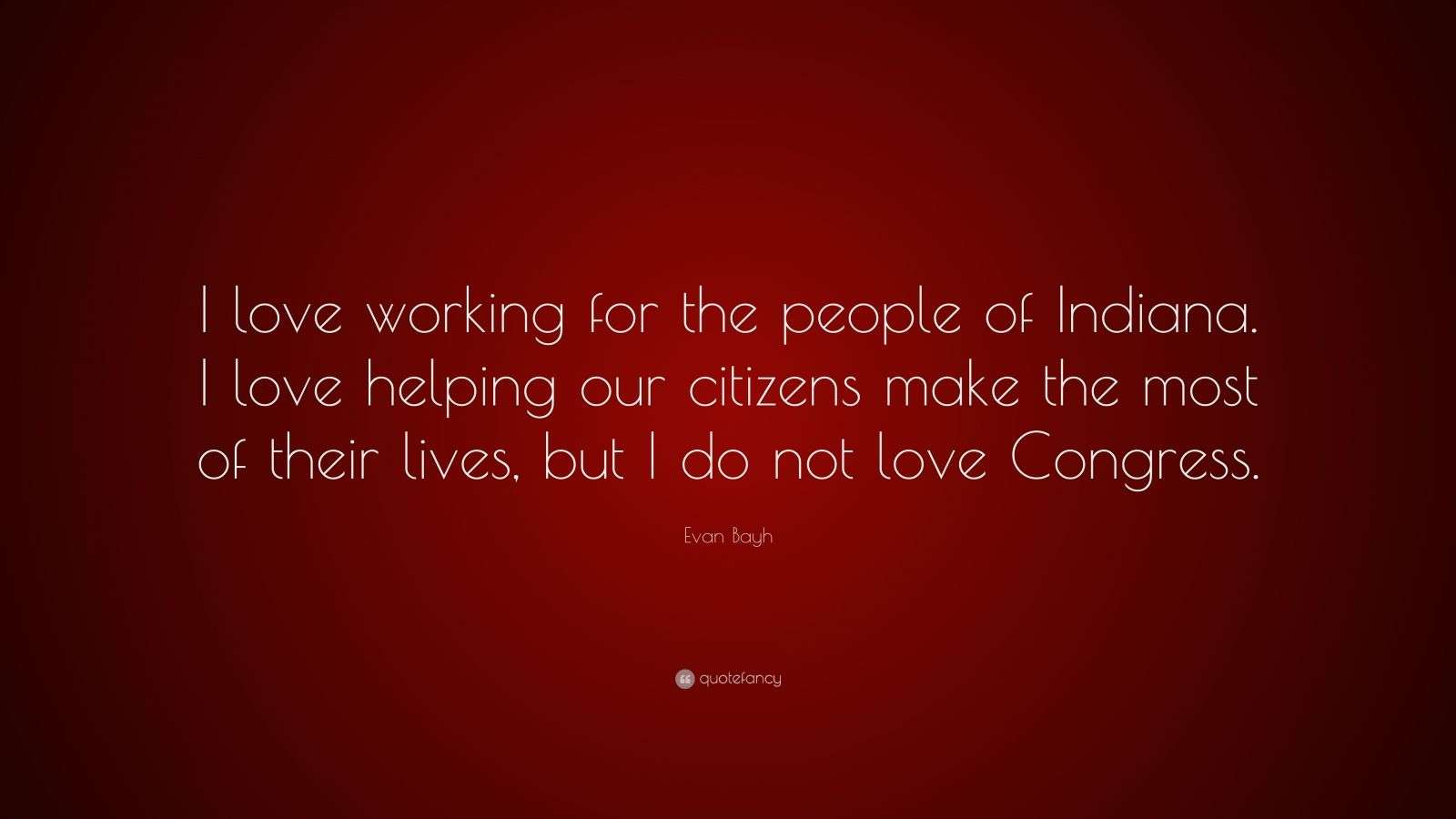 Evan Bayh Quote: “I love working for the people of Indiana. I love ...