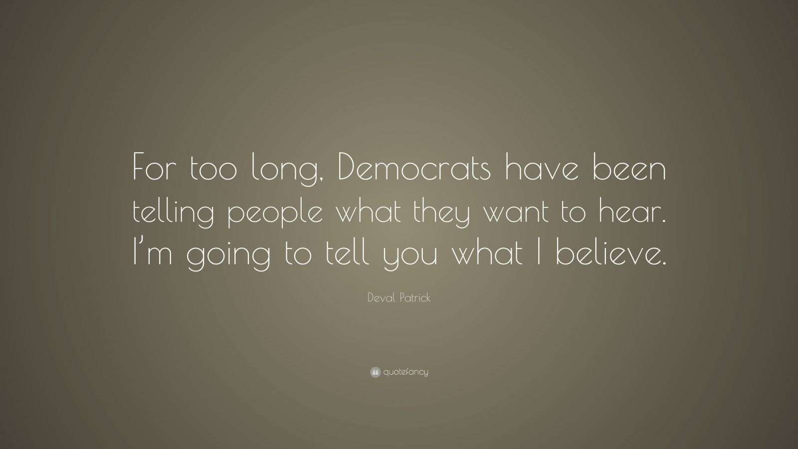 Deval Patrick Quote: “For too long, Democrats have been telling people ...