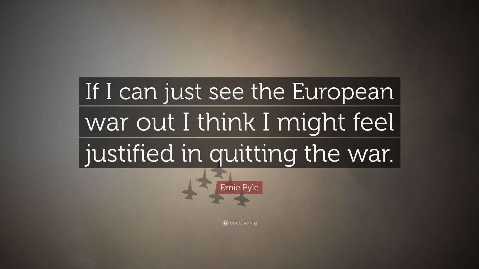 Ernie Pyle Quote: “If I can just see the European war out I think I ...