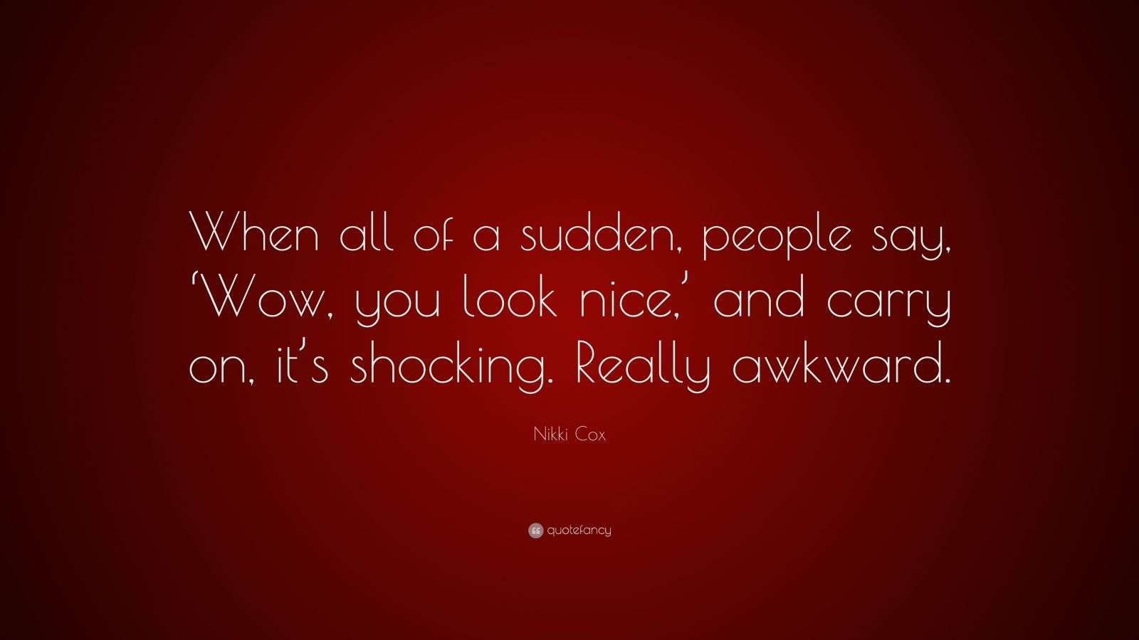 Nikki Cox Quote: “When all of a sudden, people say, ‘Wow, you look nice ...