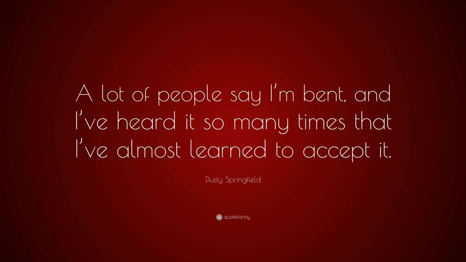 Dusty Springfield Quote: “A lot of people say I’m bent, and I’ve heard ...