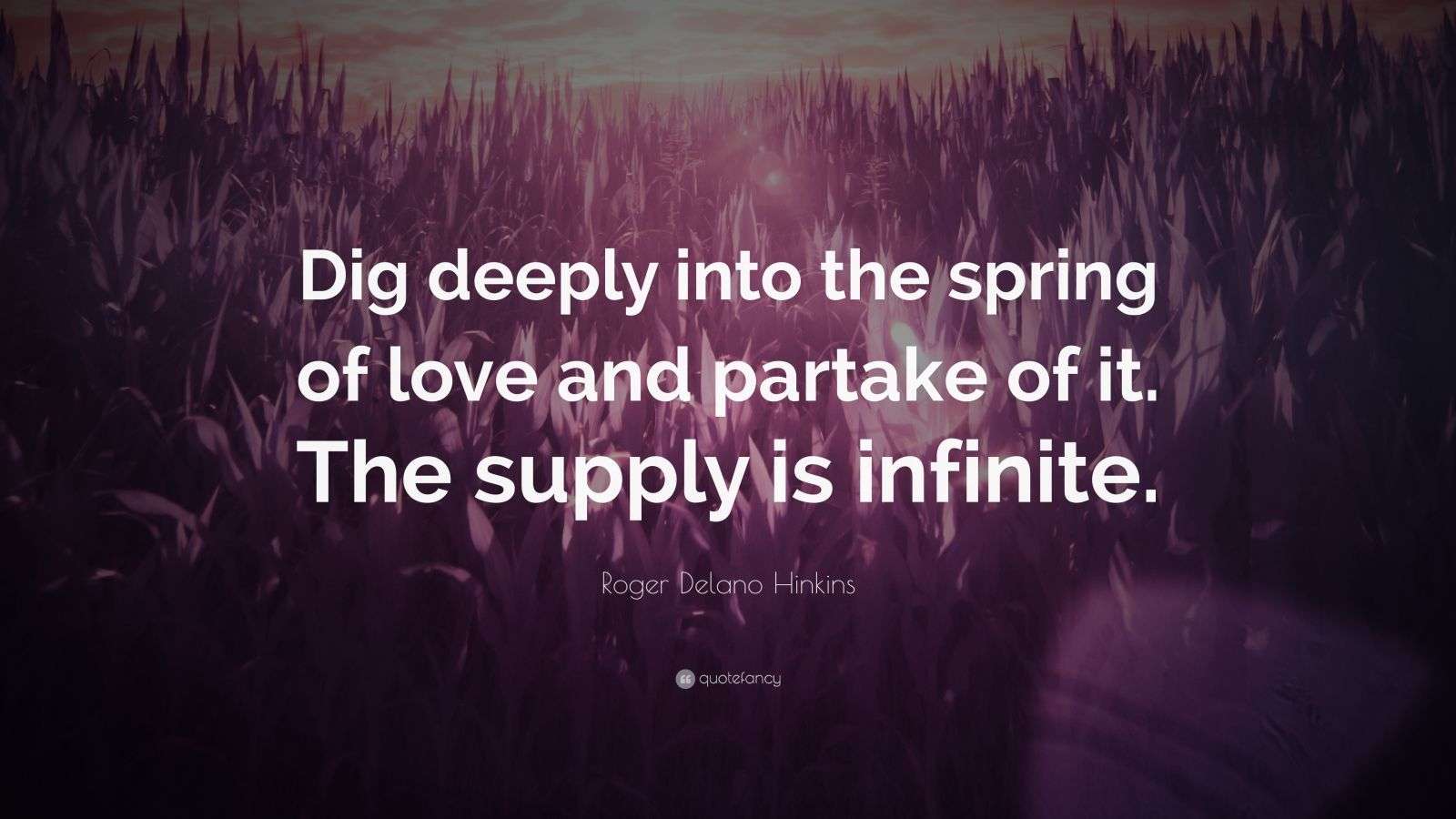 Roger Delano Hinkins Quote: “Dig deeply into the spring of love and ...