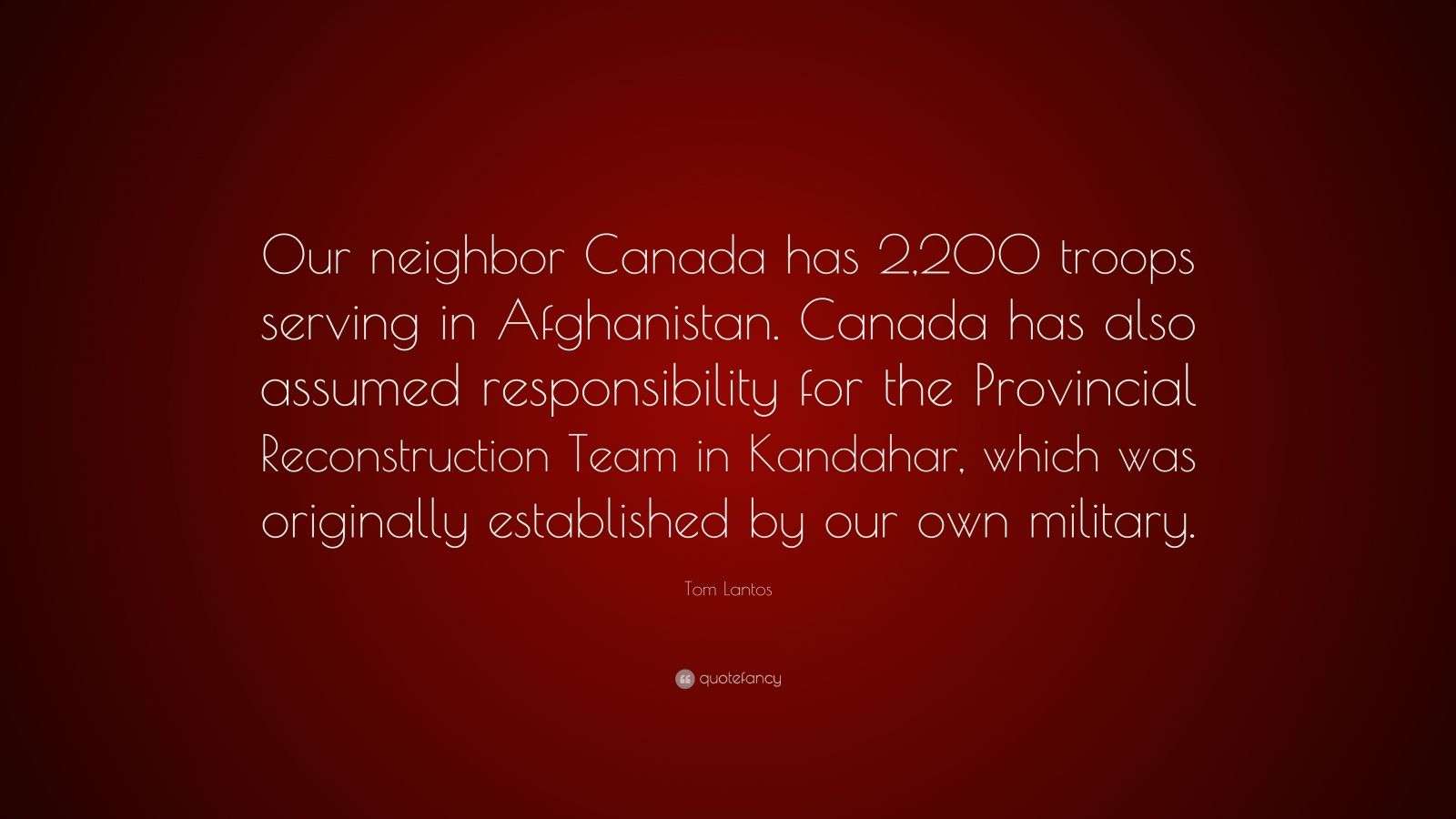 Tom Lantos Quote: “Our neighbor Canada has 2,200 troops serving in ...