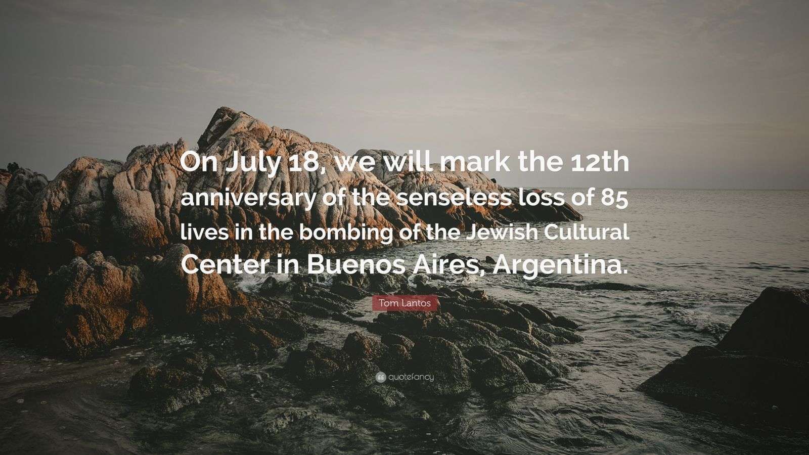 Tom Lantos Quote: “On July 18, we will mark the 12th anniversary of the ...