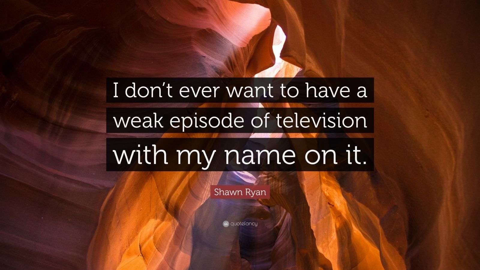 Shawn Ryan Quote: “I don’t ever want to have a weak episode of ...