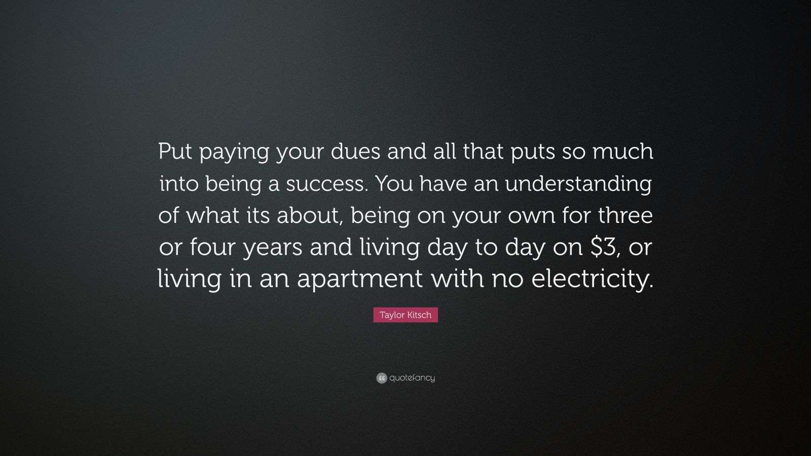 Taylor Kitsch Quote: “Put paying your dues and all that puts so much ...