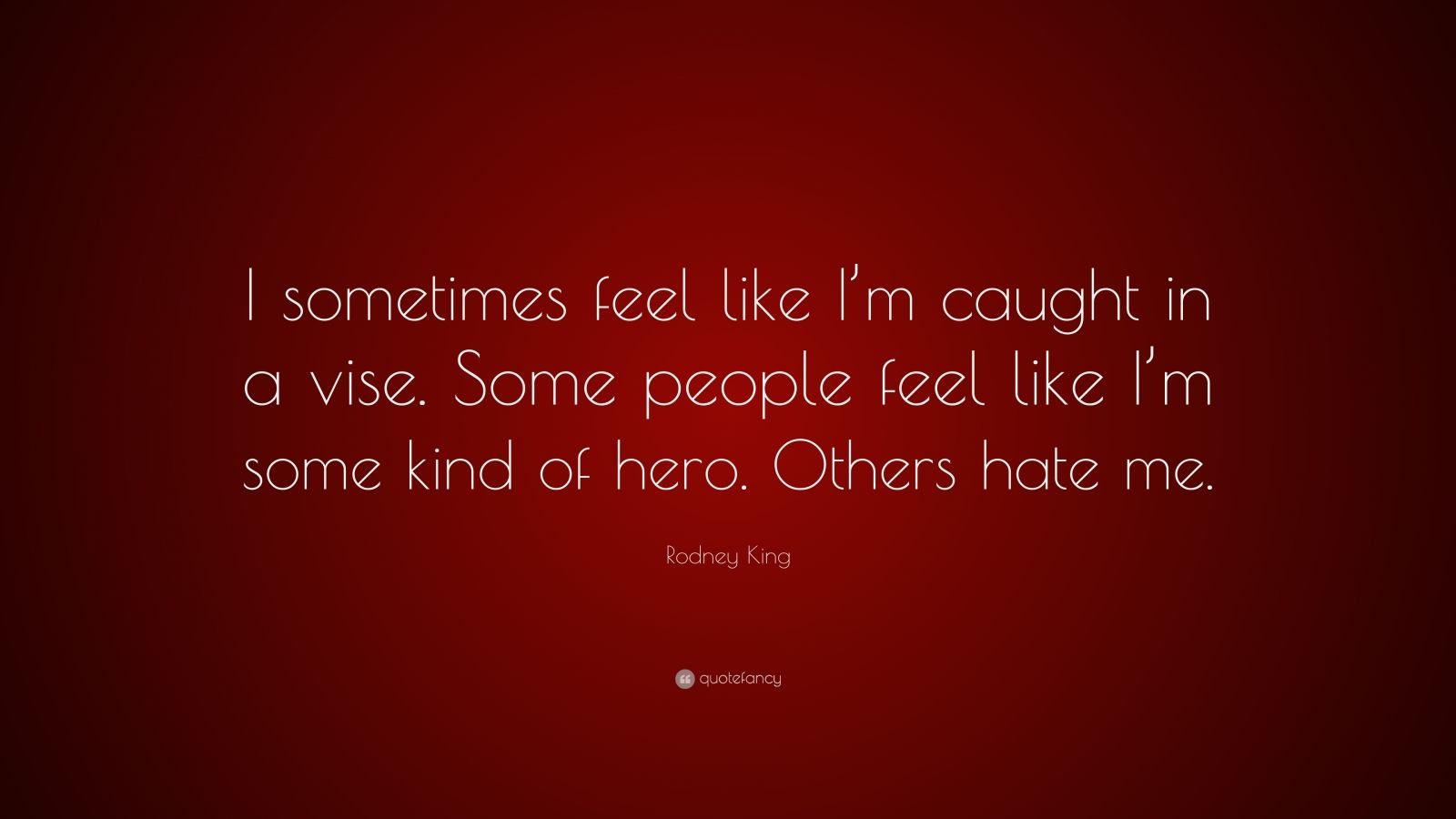 Rodney King Quote: “I sometimes feel like I’m caught in a vise. Some ...