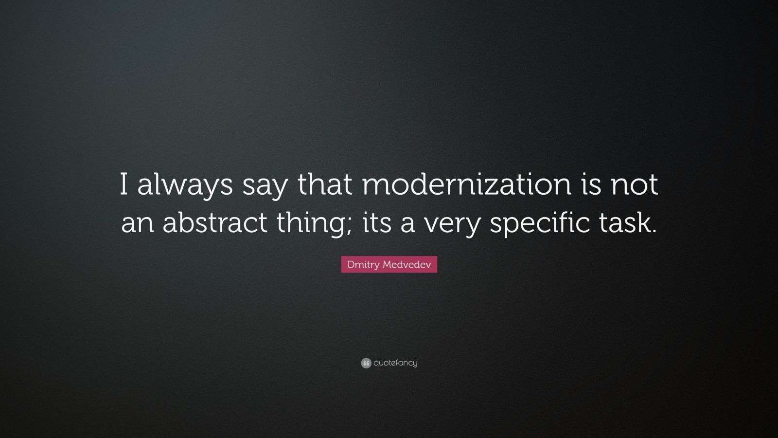 Dmitry Medvedev Quote: “I always say that modernization is not an ...