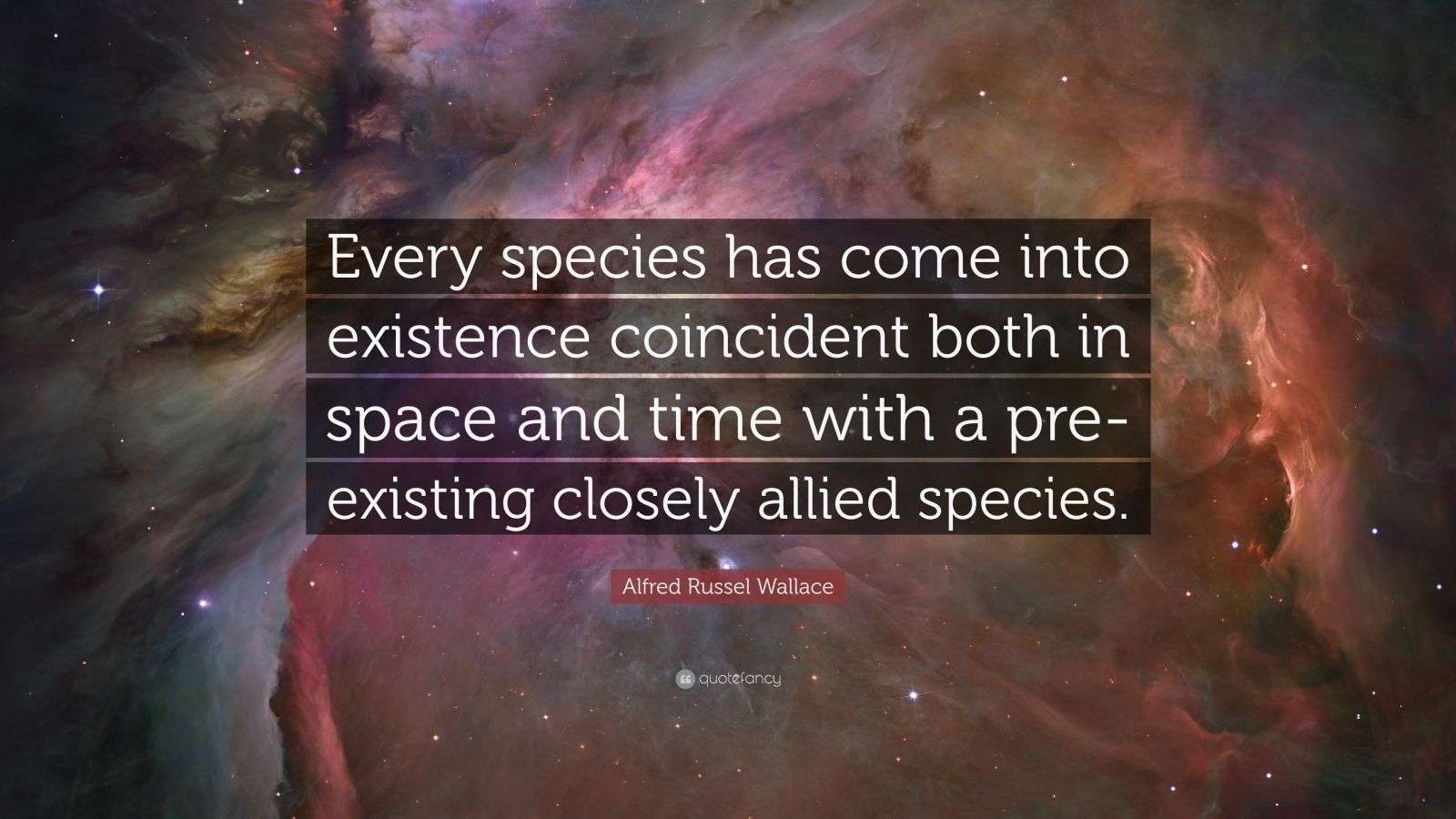 Alfred Russel Wallace Quote: “Every species has come into existence ...