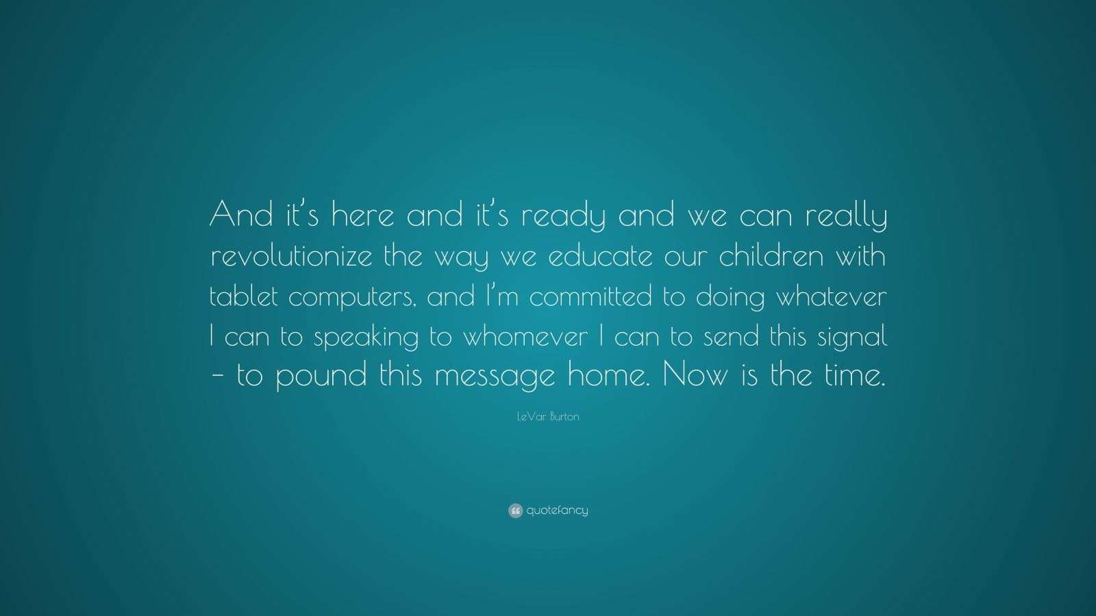 LeVar Burton Quote: “And it’s here and it’s ready and we can really ...