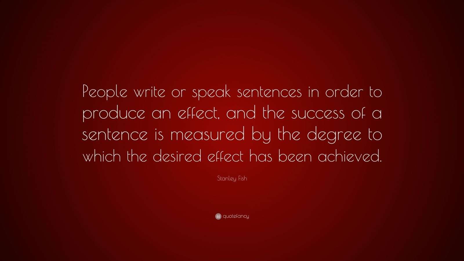 Stanley Fish Quote: “People write or speak sentences in order to ...